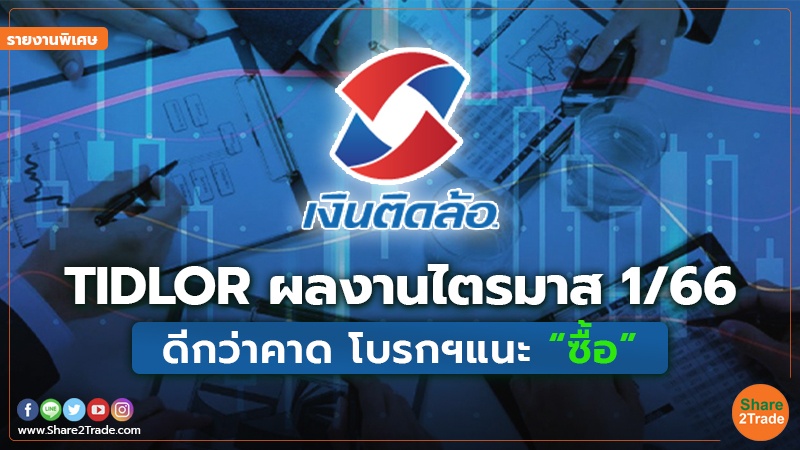 รายงานพิเศษ : TIDLOR ผลงานไตรมาส 1/66 ดีกว่าคาด โบรกฯแนะ “ซื้อ” | Share2Trade